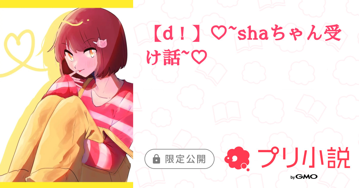 【d！】♡~shaちゃん受け話~♡ - 【連載中】（renaさんの小説） | 無料スマホ夢小説ならプリ小説 byGMO